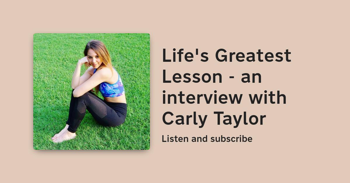 Episode 125: Life's Greatest Lesson - an interview with Carly Taylor