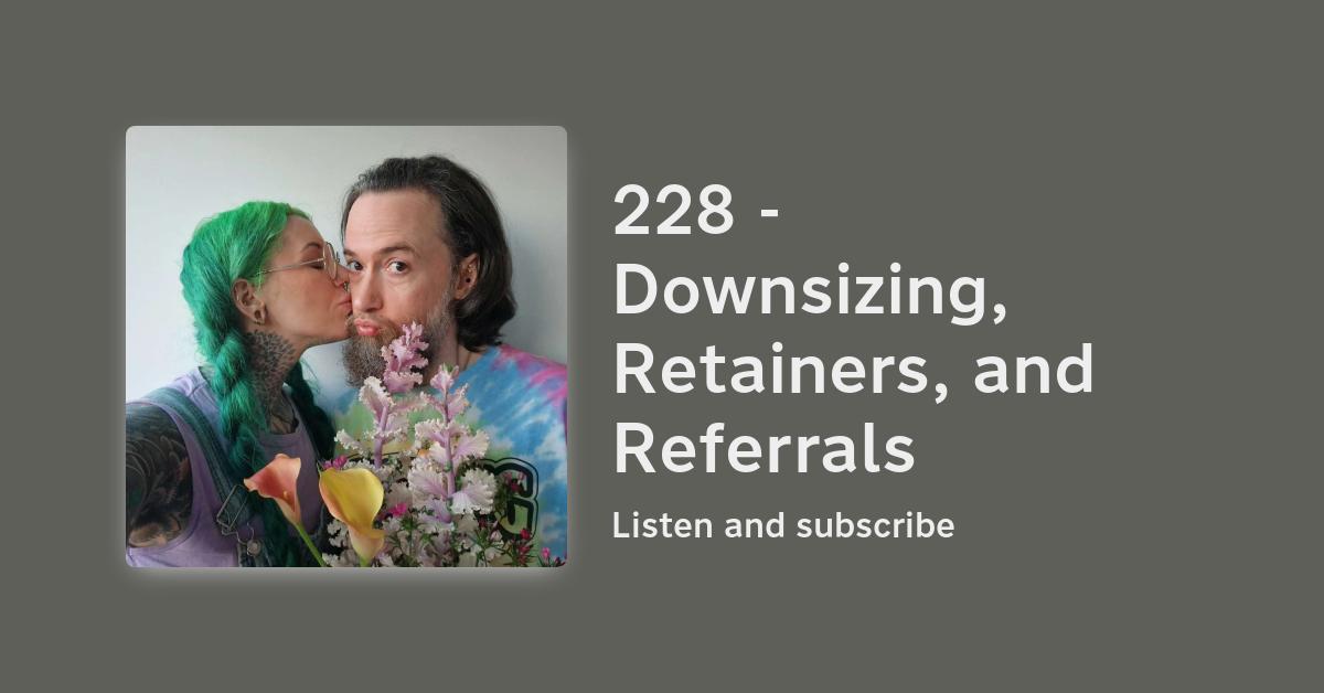 228 - Downsizing, Retainers, and Referrals